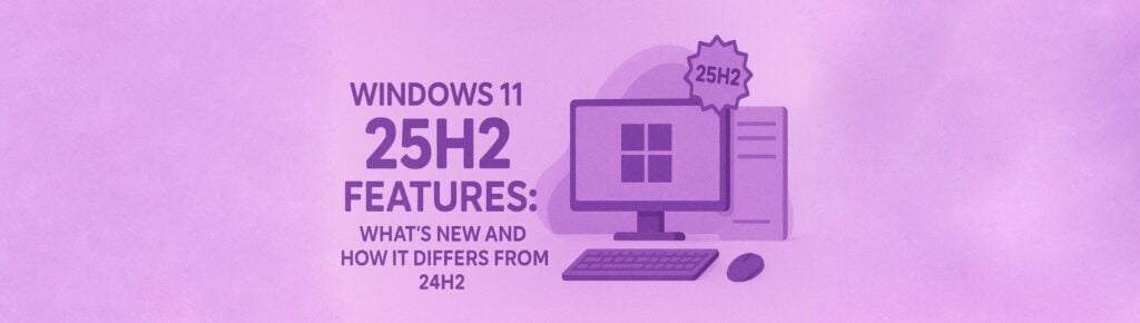 Windows 11 25H2 Features: What’s New vs 24H2
